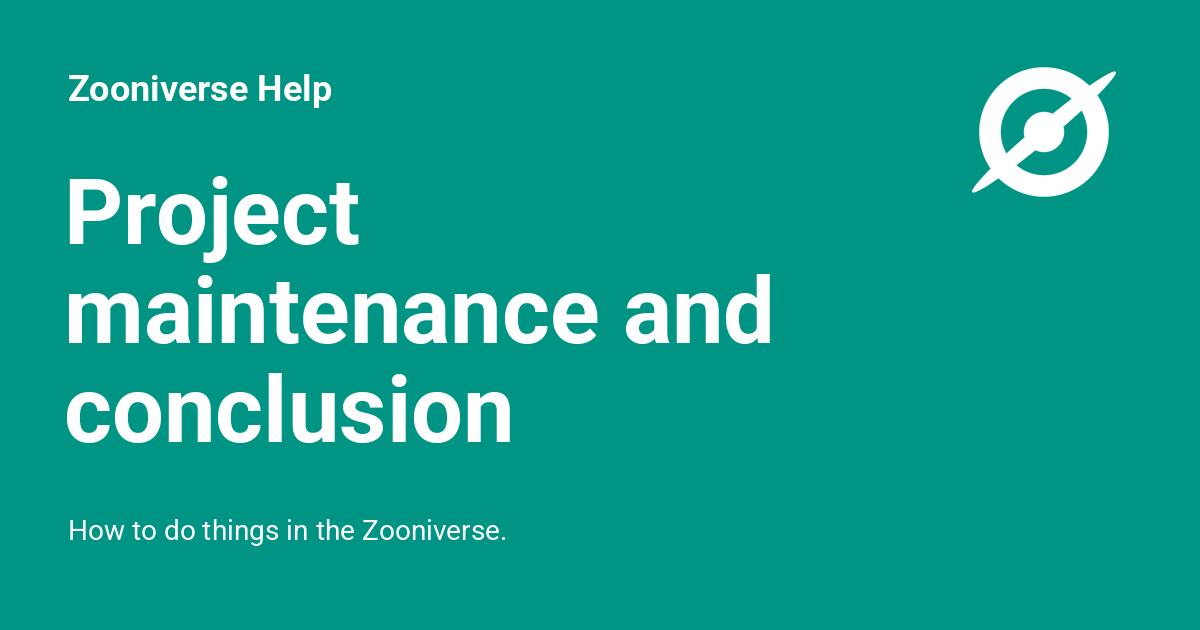 Project maintenance and conclusion - Zooniverse Help